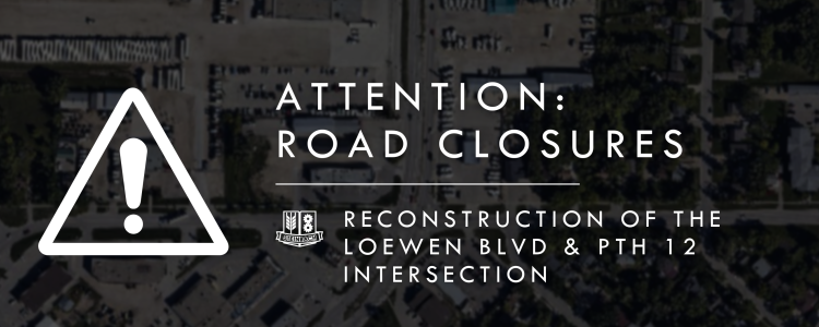 Road Closures – Reconstruction of the Loewen Blvd & PTH 12 Intersection